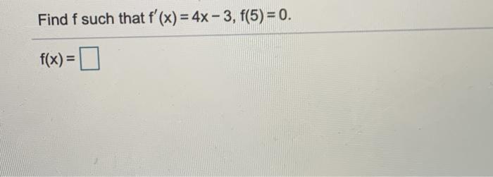 Solved Find f such that f'(x) = 4x – 3, f(5)= 0. f(x)=0 | Chegg.com
