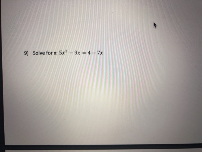Solved 9) Solve for x: 5x2 – 9x = 4 - 7x | Chegg.com