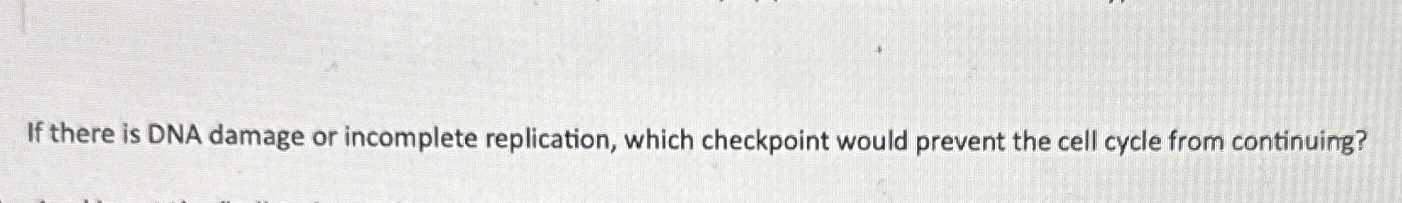 Solved If there is DNA damage or incomplete replication, | Chegg.com
