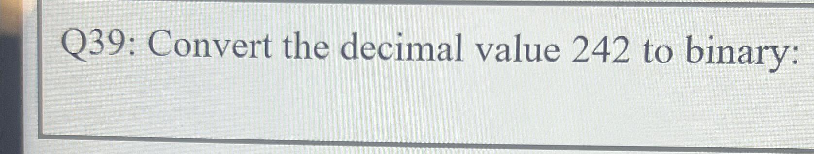 Solved Q39: Convert the decimal value 242 ﻿to binary: | Chegg.com