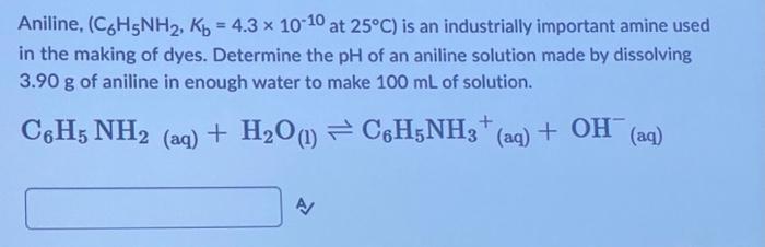 Solved Aniline, (C6H5NH2,Kb=4.3×10−10 at 25∘C) is an | Chegg.com