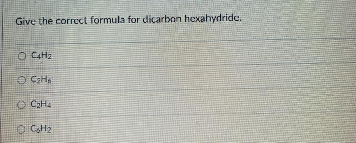 Solved Give the correct formula for dicarbon hexahydride. O | Chegg.com