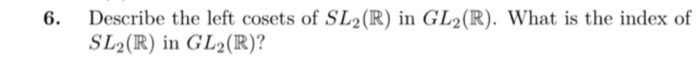 Solved 6. Describe the left cosets of SL2(R) in GL2(R). What | Chegg.com