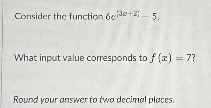 Solved Consider the function 6e(3x+2)−5 What input value | Chegg.com