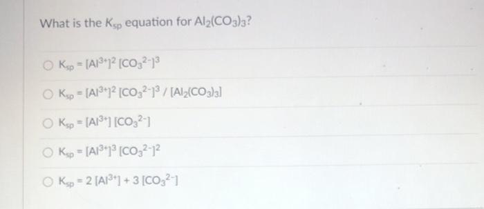 Solved What is the Ksp equation for Alz(CO3)3? Ko - (A? | Chegg.com
