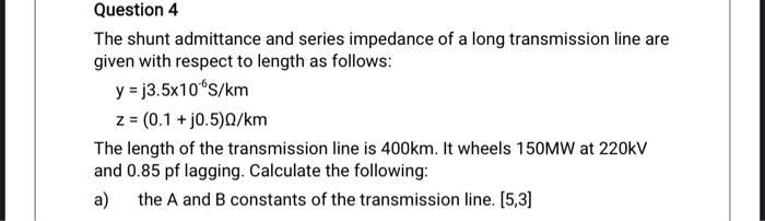 Solved Question 4 The shunt admittance and series impedance | Chegg.com