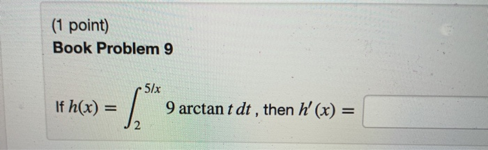 Solved (1 point) Book Problem 9 5/x If h(x) = 9 arctan t dt, | Chegg.com