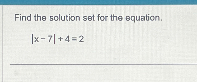 Solved Find the solution set for the equation.|x-7|+4=2 | Chegg.com