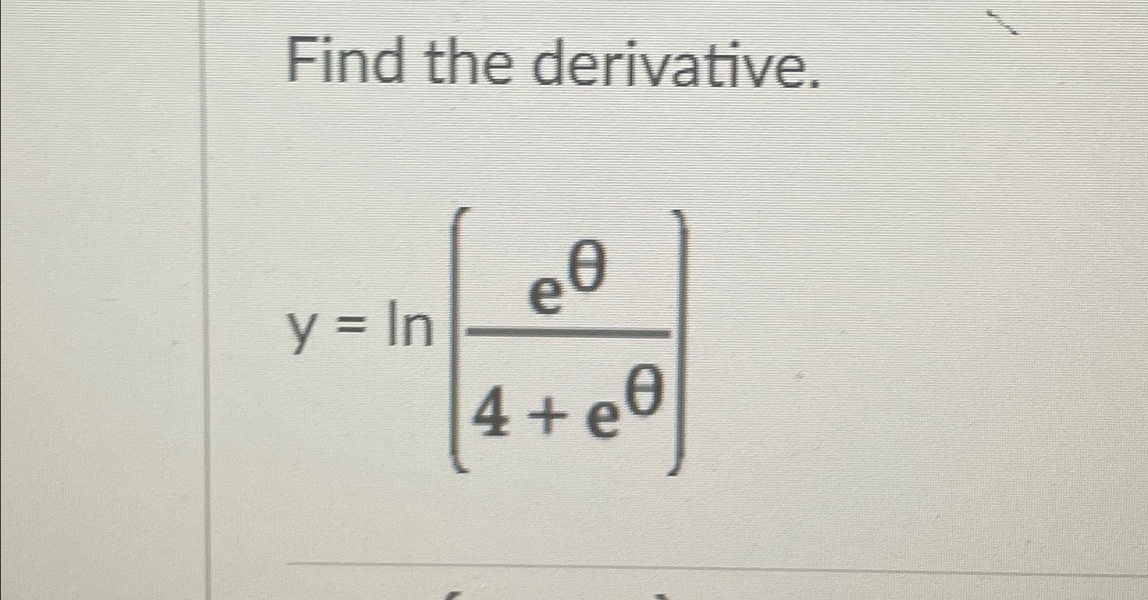 Solved Find the derivative.y=ln(eθ4+eθ) | Chegg.com