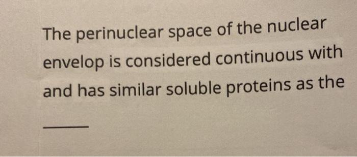 Solved The perinuclear space of the nuclear envelop is | Chegg.com