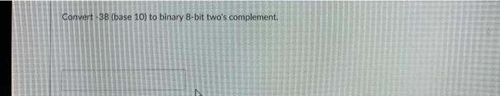 Solved Convert-38 (base 10) to binary 8-bit two's | Chegg.com