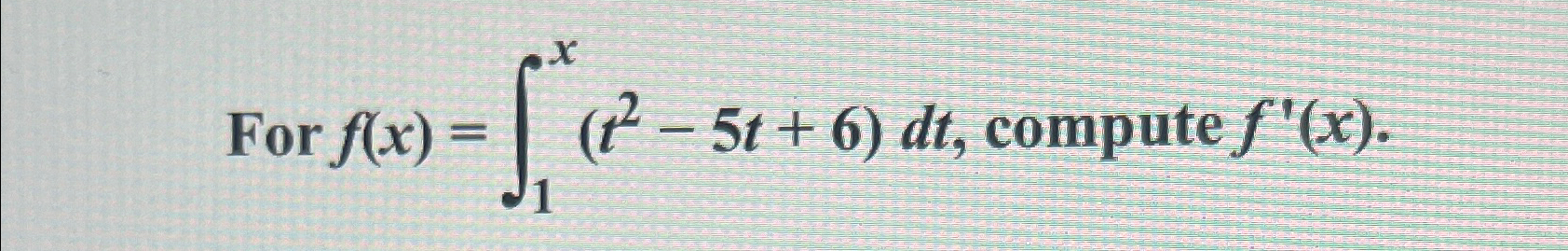 Solved For f(x)=∫1x(t2-5t+6)dt, ﻿compute f'(x) | Chegg.com
