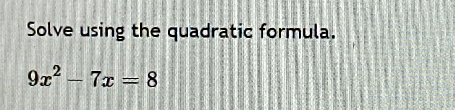 Solved Solve using the quadratic formula.9x2-7x=8 | Chegg.com