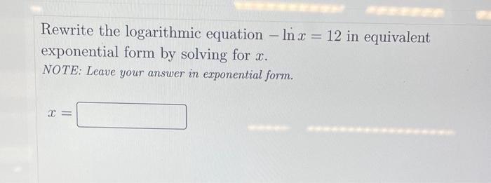 Solved Rewrite the logarithmic equation −lnx=12 in | Chegg.com