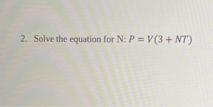 Solved 2. Solve the equation for N:P=V(3+NT) | Chegg.com