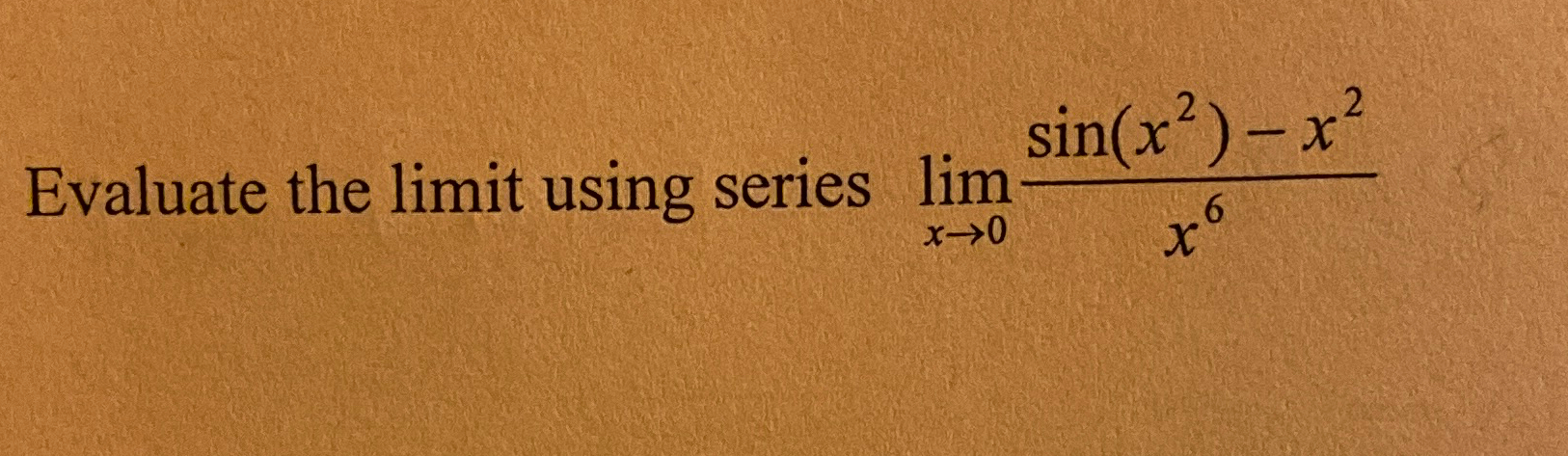 Solved Evaluate the limit using series limx→0sin(x2)-x2x6 | Chegg.com