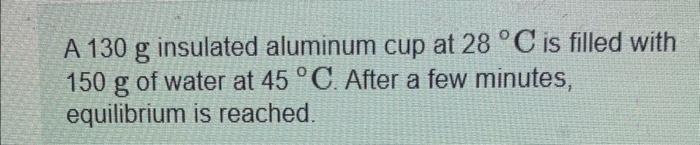 Solved A 130g insulated aluminum cup at 28C is filled with | Chegg.com