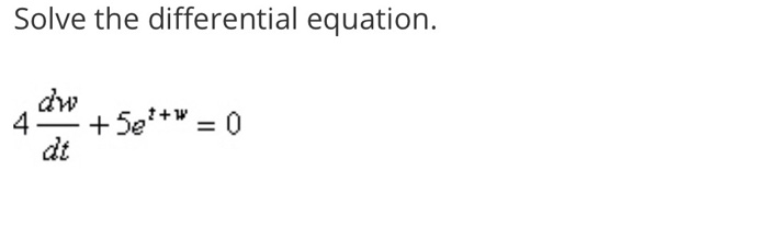 Solved Solve the differential equation. 4 dw dt + 5e*+= 0 | Chegg.com