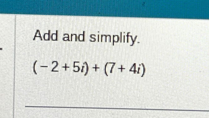 Solved Add and simplify.(-2+5i)+(7+4i) | Chegg.com