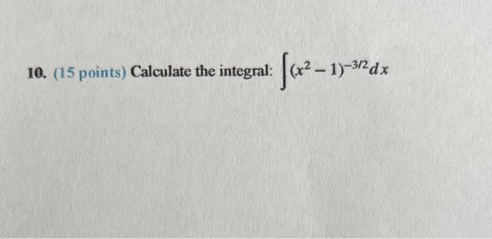 Solved 10. (15 points) Calculate the integral: ∫(x2−1)−3/2dx | Chegg.com
