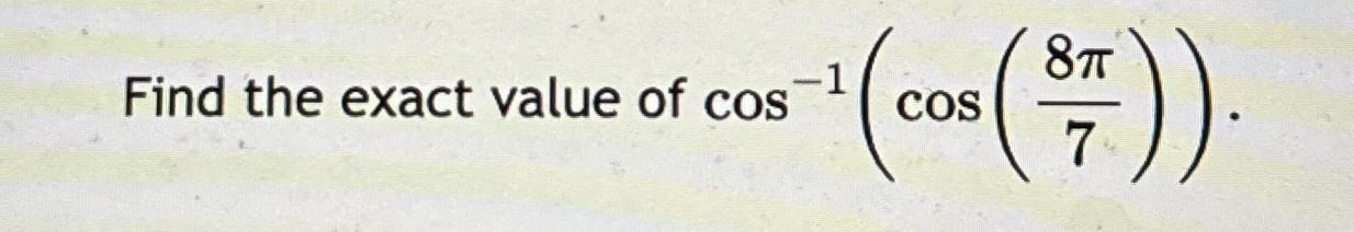 Solved Find the exact value of cos-1(cos(8π7)) | Chegg.com