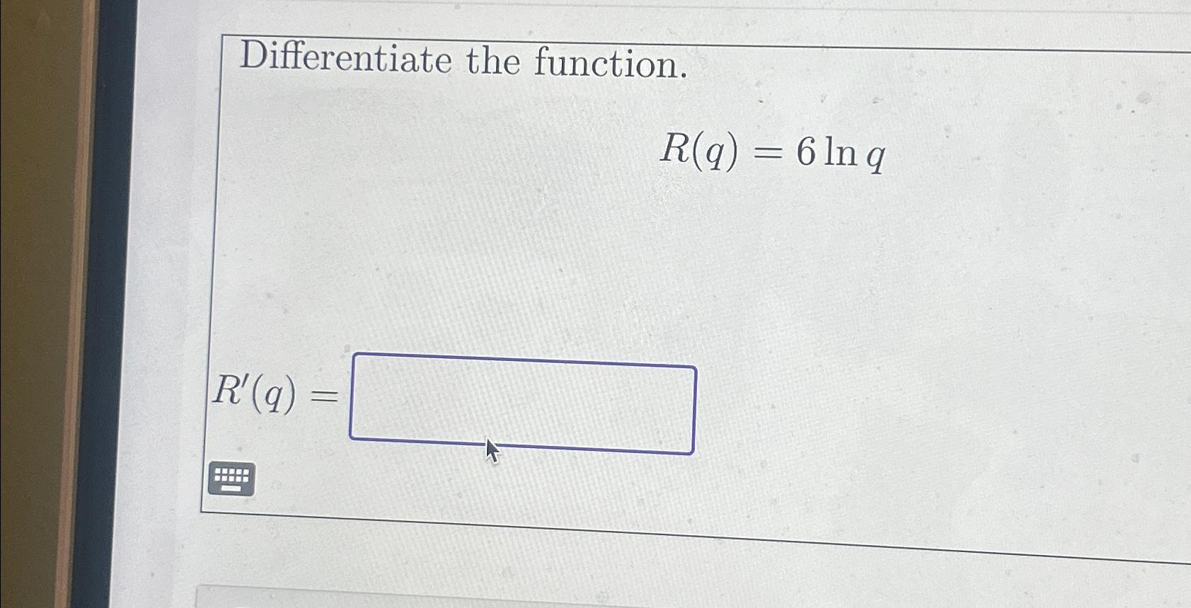 Solved Differentiate the function.R(q)=6lnqR'(q)= | Chegg.com