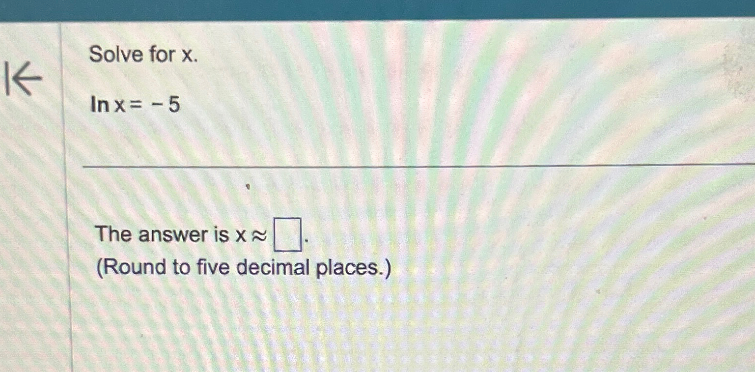 Solved Solve for x.lnx=-5The answer is x~~(Round to five | Chegg.com