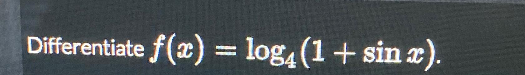 Solved Differentiate f(x)=log4(1+sinx). | Chegg.com Solved Differentiate f(x)=log4(1+sinx). | Chegg.com