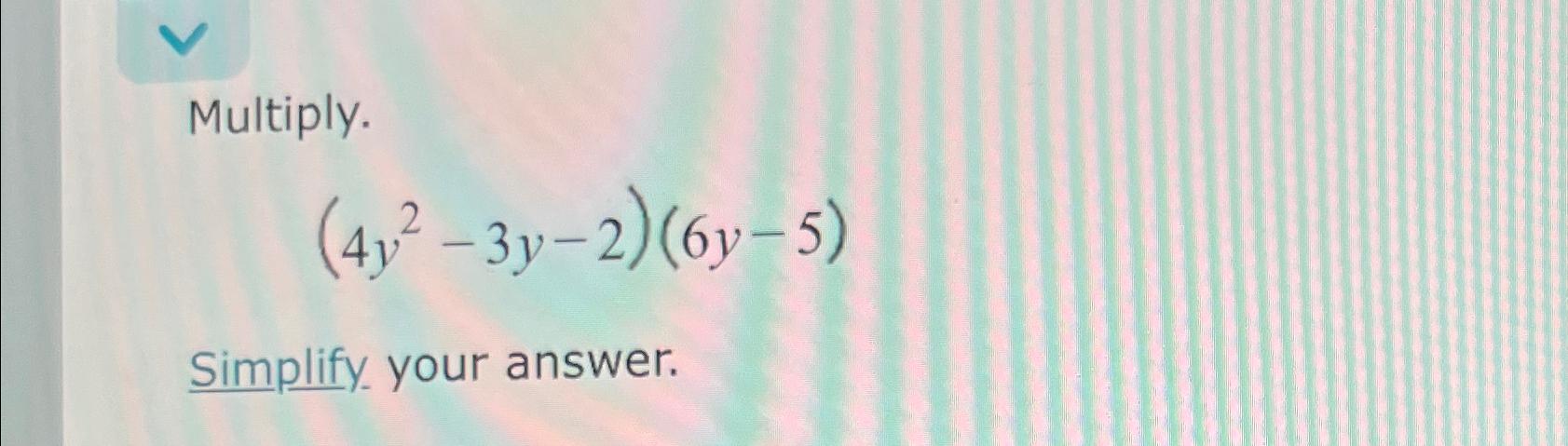 Solved Multiply.(4y2-3y-2)(6y-5)Simplify your answer. | Chegg.com