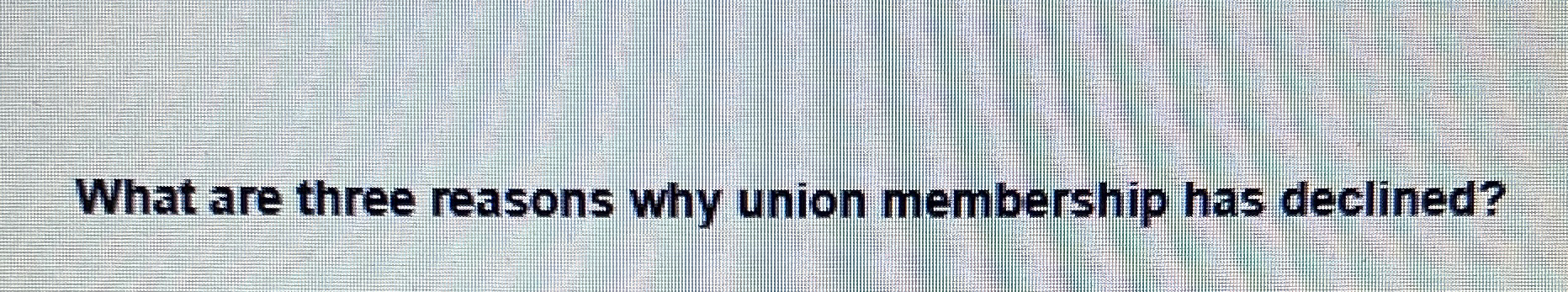 Solved What are three reasons why union membership has | Chegg.com