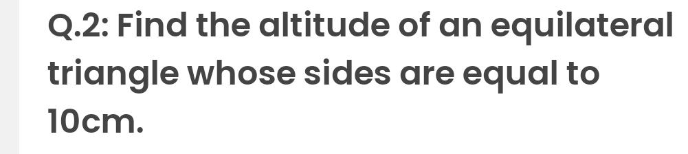 Solved Q.2: Find the altitude of an equilateral triangle | Chegg.com