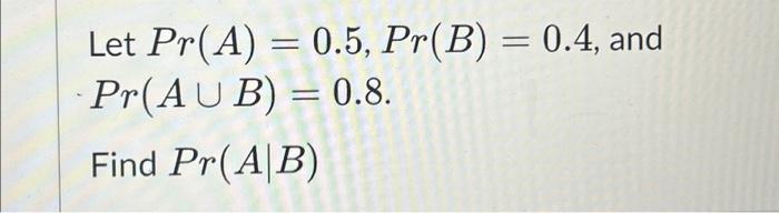 Solved Let Pr(A) = 0.5, Pr(B) = 0.4, and Pr(AUB) = 0.8. Find | Chegg.com
