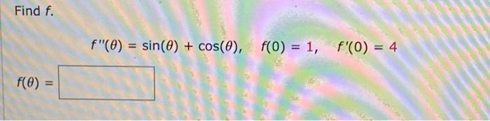 Solved Find f. f′′(θ)=sin(θ)+cos(θ),f(0)=1,f′(0)=4 f(θ)= | Chegg.com