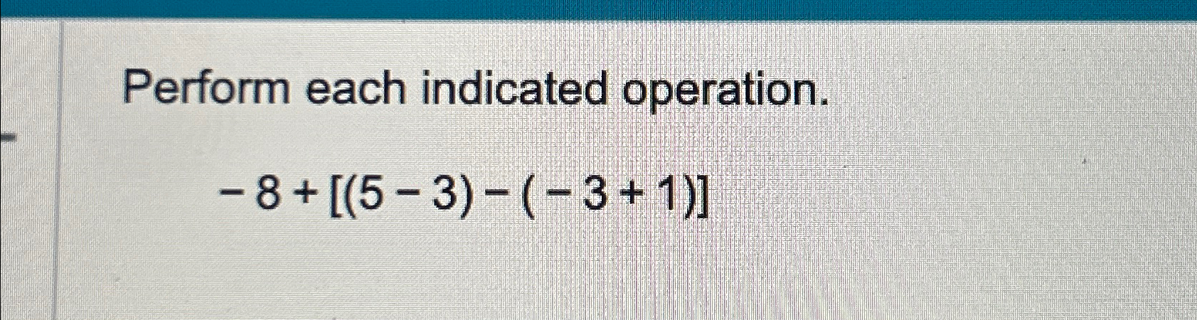 Solved Perform each indicated operation.-8+[(5-3)-(-3+1)] | Chegg.com
