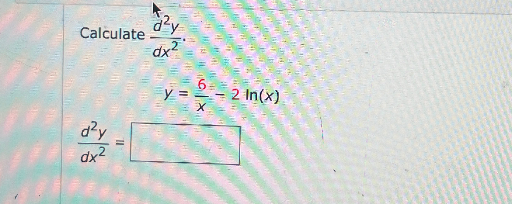 Solved Calculate d2ydx2y=6x-2ln(x)d2ydx2= | Chegg.com