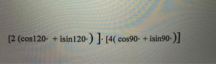 Solved [2 (cos120- + isin120) ] [4( cos90. + isin90.)] | Chegg.com
