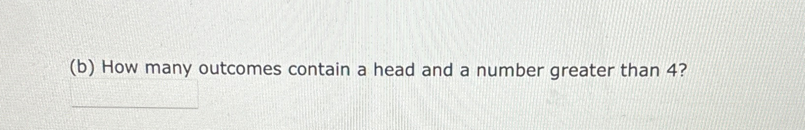 Solved (b) ﻿How many outcomes contain a head and a number | Chegg.com