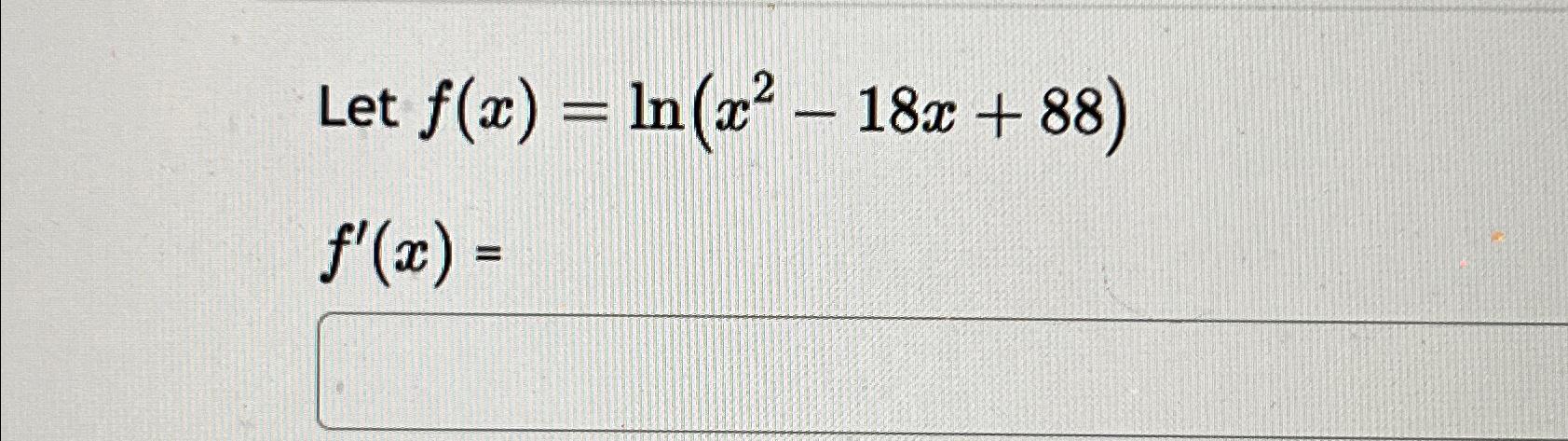 Solved Let f(x)=ln(x2-18x+88)f'(x)= | Chegg.com