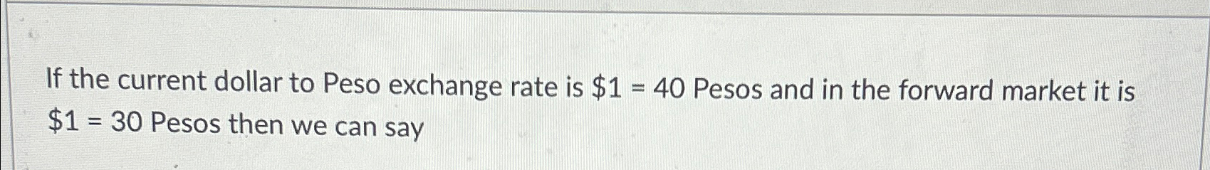 Solved If the current dollar to Peso exchange rate is $1=40 | Chegg.com