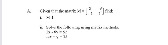 Solved A. Given that the matrix M=[2−4−61] find: i. M−1 ii. | Chegg.com