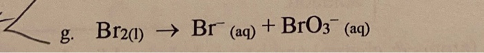 Solved g. Br2(1)→ Br (aq) + BrO3 (aq) m. 58 Balance the | Chegg.com