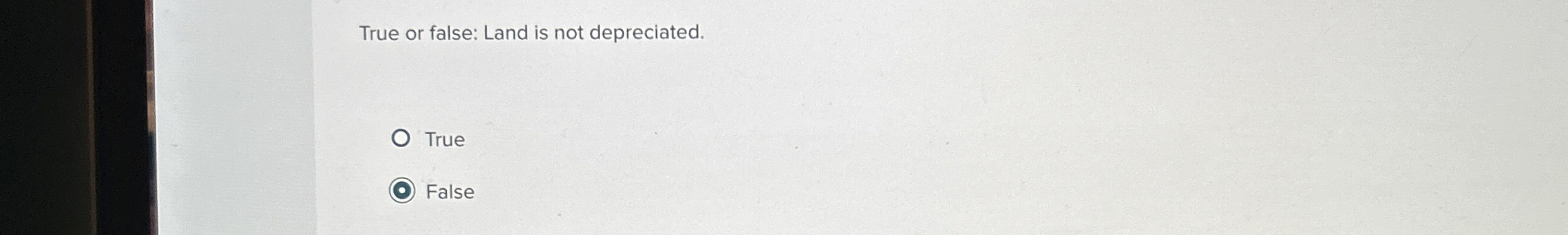 Solved True or false: Land is not depreciated.TrueFalse | Chegg.com