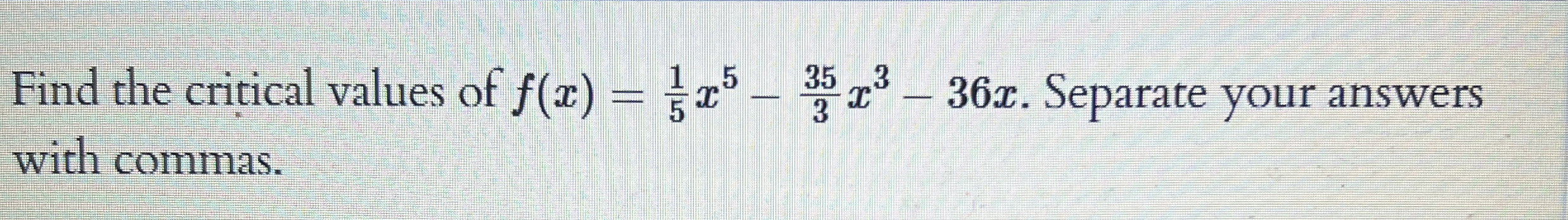 Solved Find the critical values of f(x)=15x5-353x3-36x. | Chegg.com