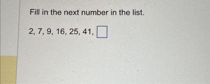 Solved Fill in the next number in the list. 2, 7, 9, 16, 25, | Chegg.com
