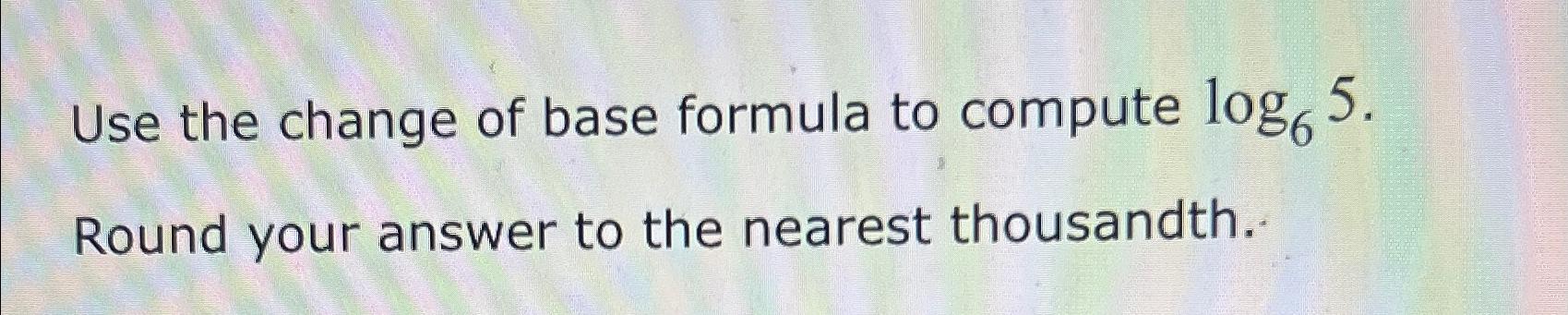Solved Use the change of base formula to compute log65.Round | Chegg.com