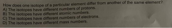 Solved How does one Isotope of a particular element differ | Chegg.com Solved How does one Isotope of a particular element differ | Chegg.com