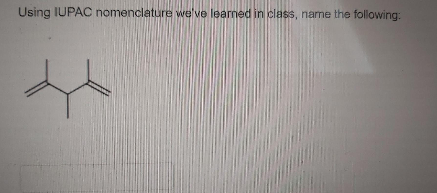 Solved Using IUPAC nomenclature we've learned in class, name | Chegg.com