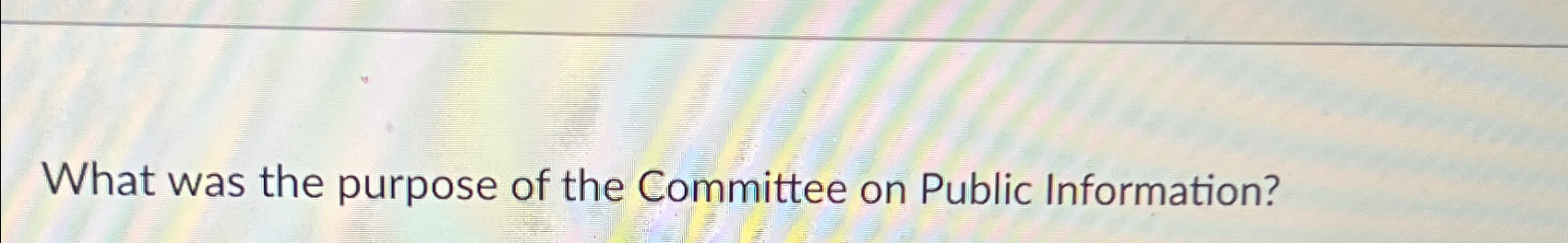 Solved What was the purpose of the Committee on Public | Chegg.com