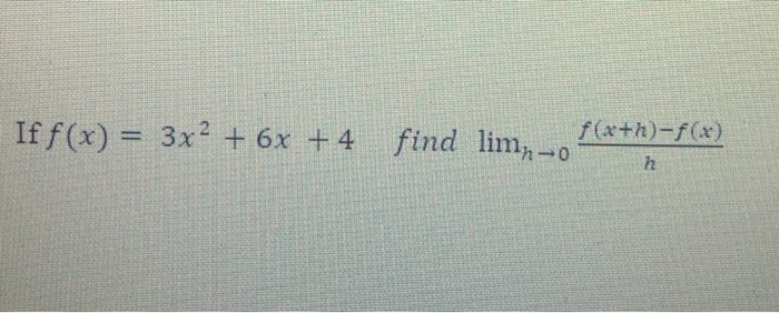 Solved If f(x) = 3x2 + 6x + 4 find lim,-0 f(x+h)-f(x) h | Chegg.com