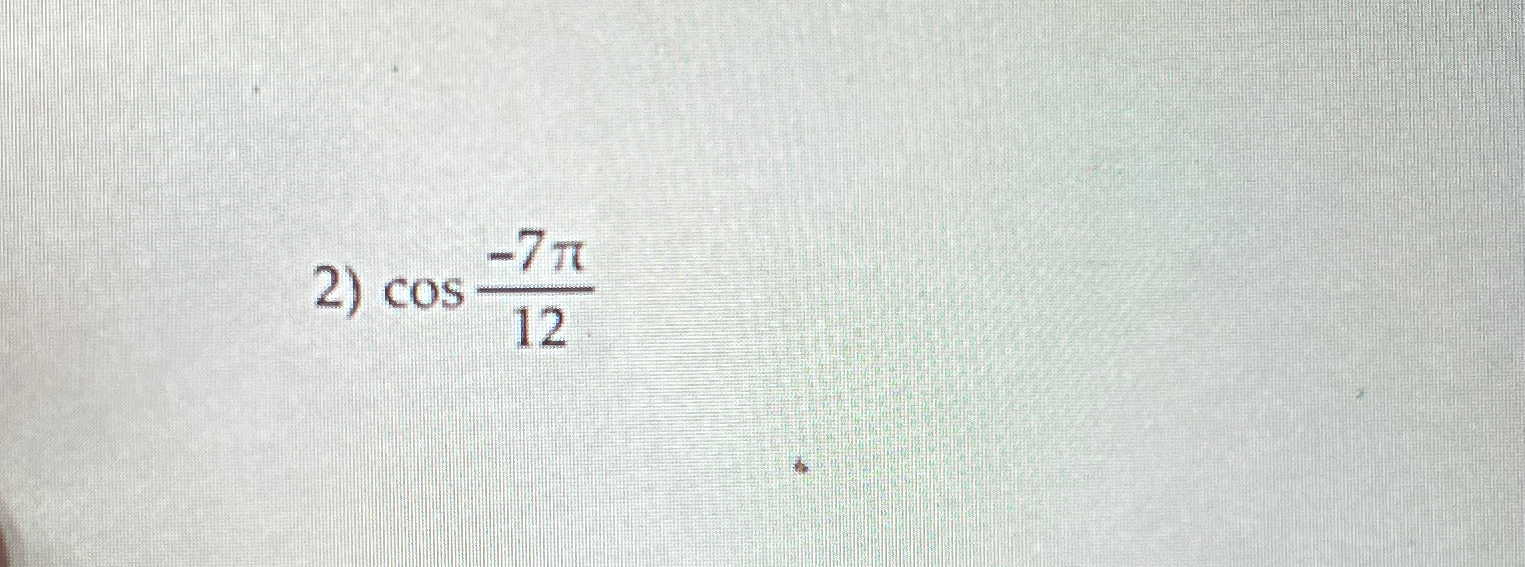 Solved Find the exact value cos(-7π12) | Chegg.com